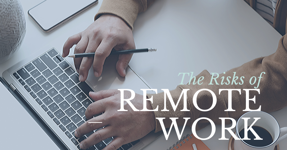 The Risks of Working Remotely and How to Mitigate Them The Risks of Working Remotely and How to Mitigate Them